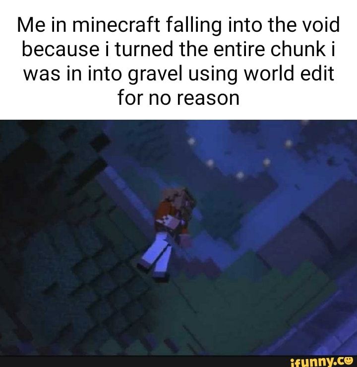 Me in minecraft falling into the void because turned the entire chunk i ...