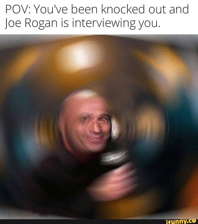 POV: You've been knocked out and Joe Rogan is interviewing you. - iFunny