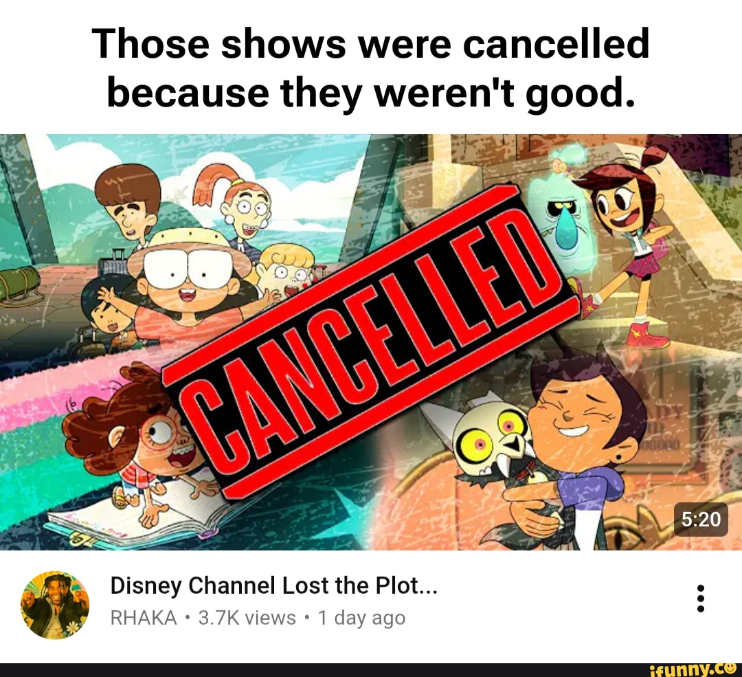 Those shows were cancelled because they weren't good. Disney Channel ...