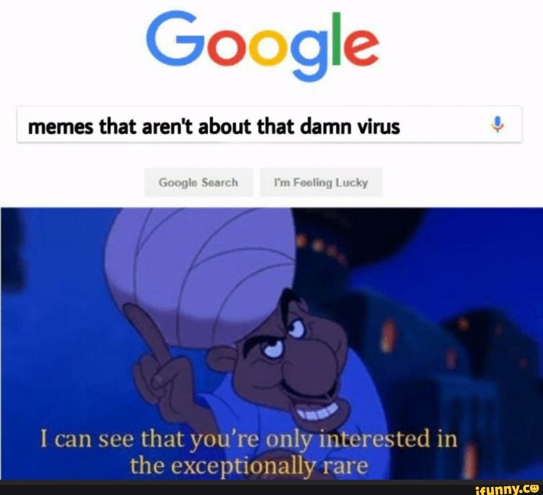 Google memes that aren't about that damn virus was? I can see that you ...