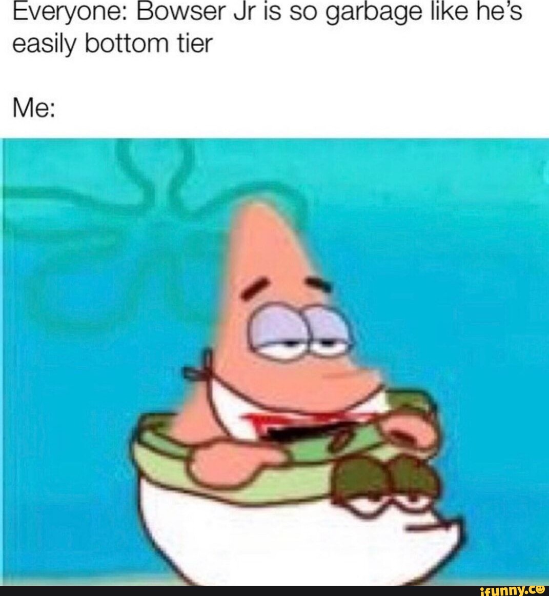 Everyone: Bowser Jr IS SO garbage like hes easily bottom tier Me: - iFunny