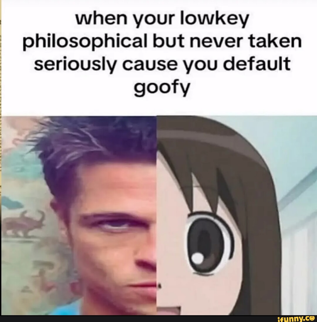 I when your lowkey philosophical but never taken seriously cause you ...