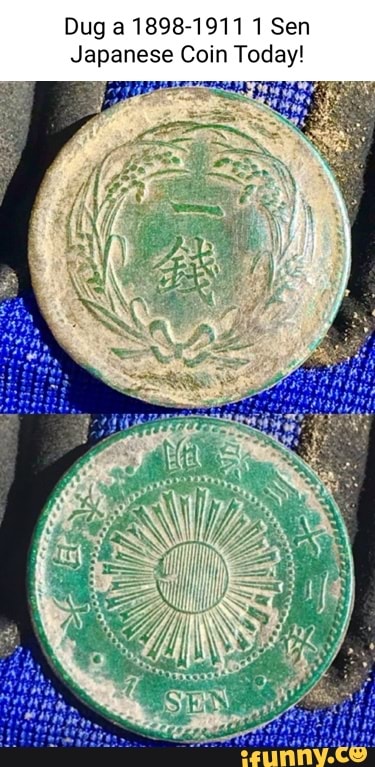 Dug a 1898-1911 1 Sen Japanese Coin Today! - iFunny