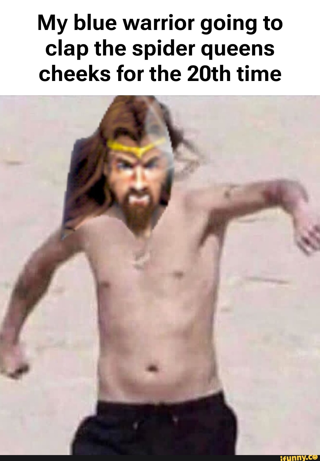 My blue warrior going to clap the spider queens cheeks for the 20th ...