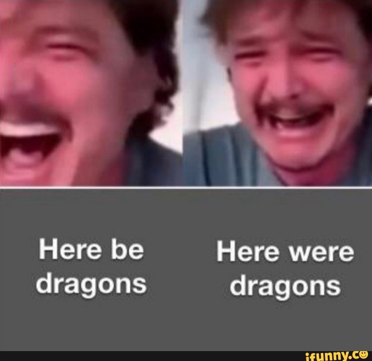 Here be dragons Here were dragons - iFunny