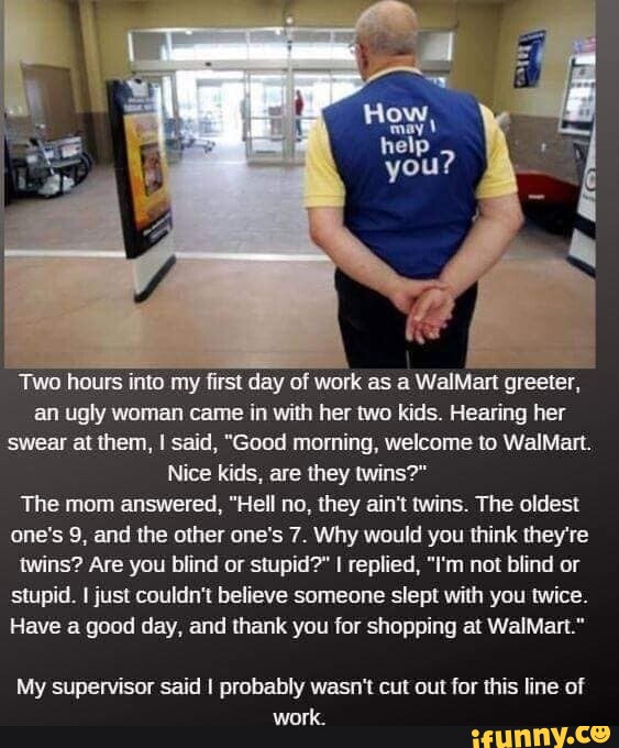 Two hours into my first day of work as a WalMart greeter, an ugly woman ...