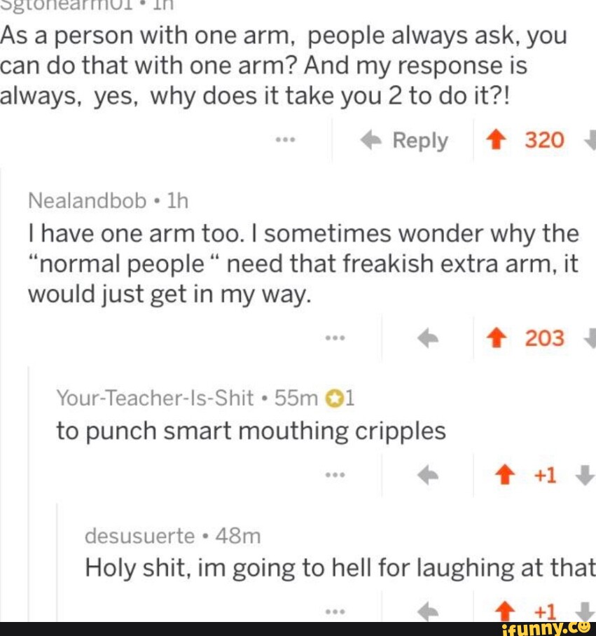 As person with one arm, people always ask, you can do that with one arm ...