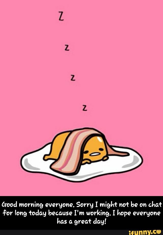 Good morning everyone, Sorry I might not be on chat for long today ...