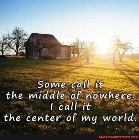 Some call it the middle of nowhere. feeall at the center of my world ...