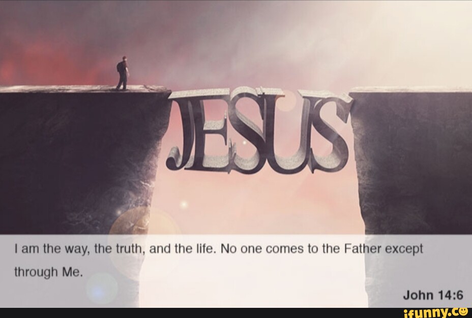 Am the way, the truth, and the life. No one comes to the Father except ...