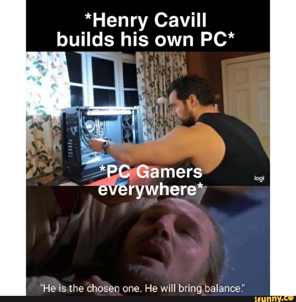 *Henry Cavill builds his own PC* "He is the chosen one. He will bring ...