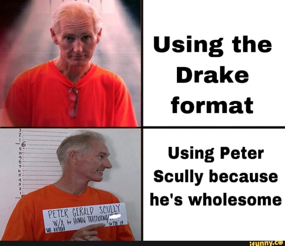 Using the Drake format Using Peter Scully because he's wholesome - iFunny