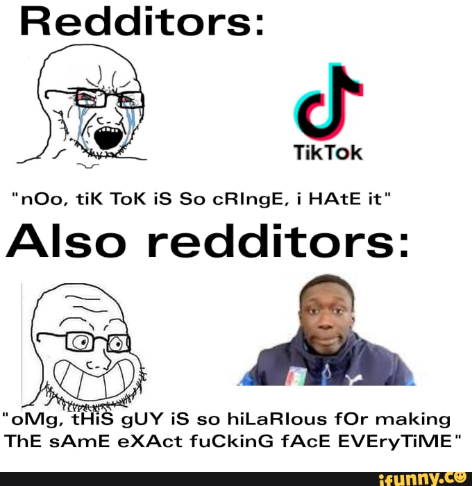 Redditors: TikTok "nOo, tiK ToK iS So cRIngE, i HAtE it" Also redditors ...