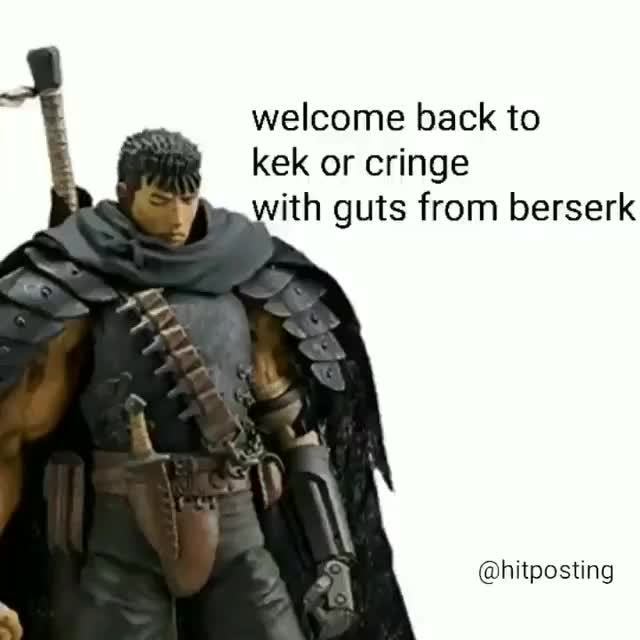 Welcome back to kek or cringe ith guts from berserk - )