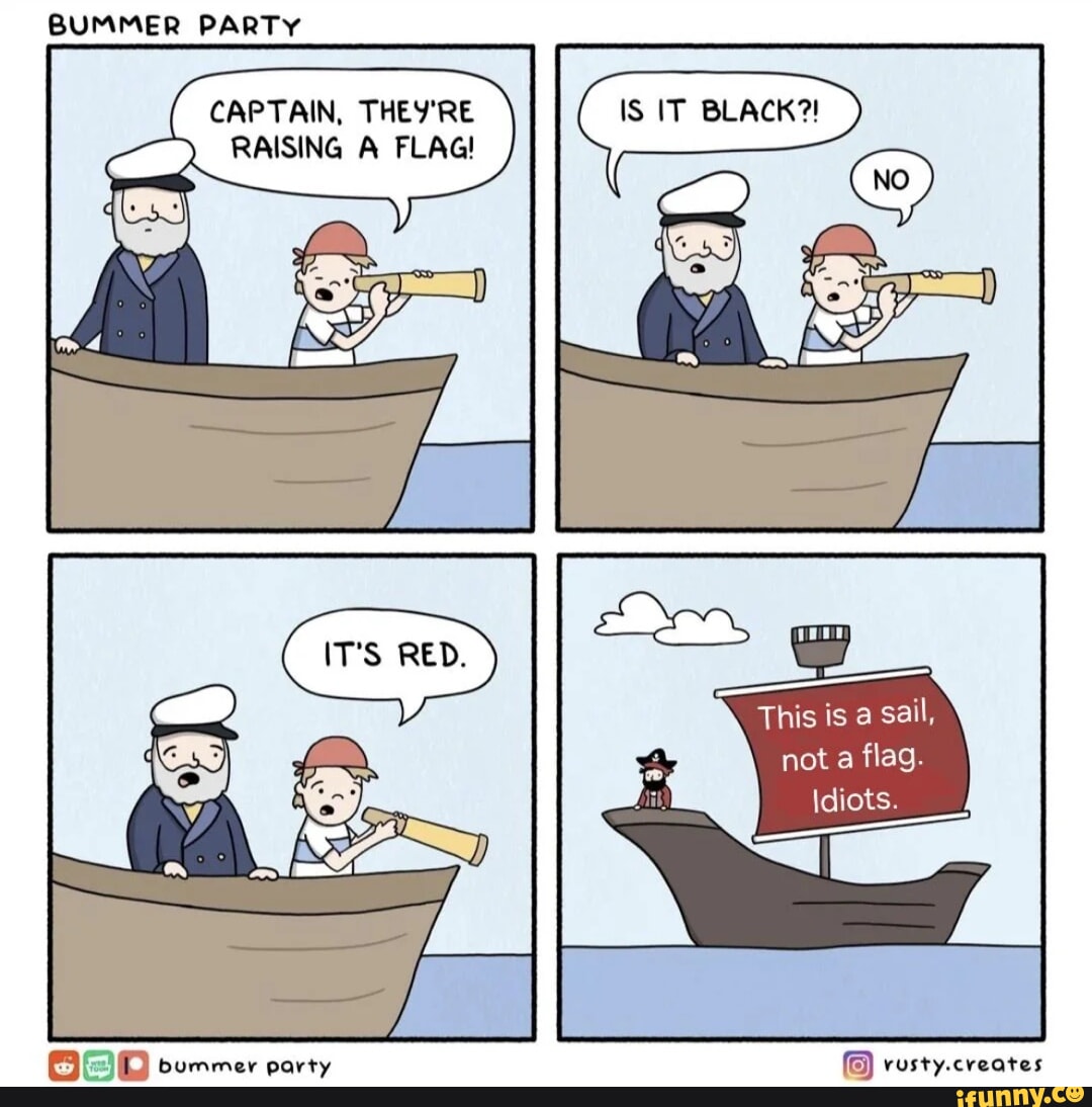 BUMMER PARTY CAPTAIN, THEY'RE IS IT BLACK?! RAISING A FLAG! This is a ...