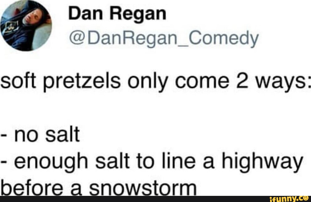 Dan Regan @DanRegan_Comedy soft pretzels only come 2 ways: - no salt - enough salt to line a ...