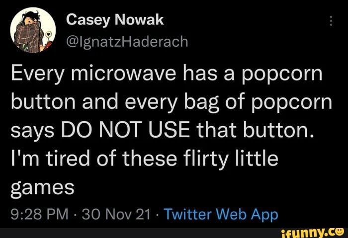 Casey Nowak @lgnatzHaderach Every microwave has a popcorn button and ...