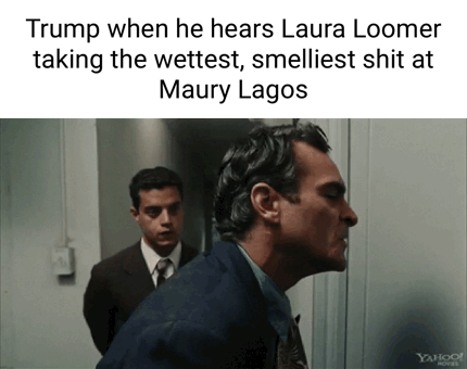 Trump when he hears Laura Loomer taking the wettest, smelliest shit at ...