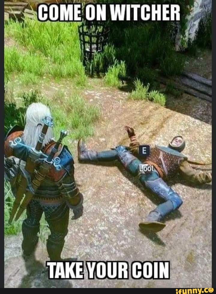 COME ON WITCHER TAKE YOUR COIN - iFunny