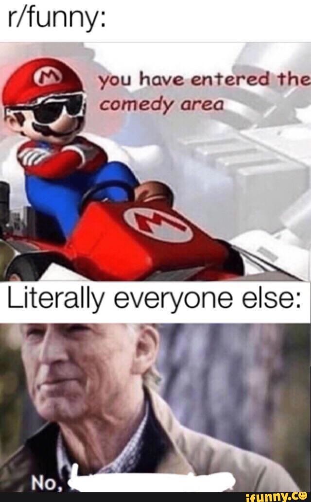 R/funny: you have entered the comedy area Literally everyone else: - iFunny