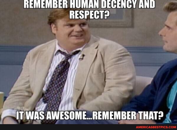 REMEMBER HUMAN DECENCY AND RESPECT? IT WAS AWESOME..REMEMBER THAT ...