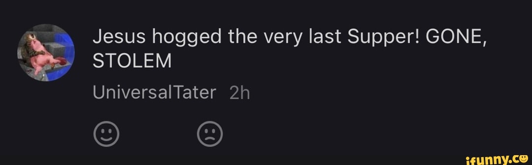 Jesus hogged the very last Supper! GONE, STOLEM UniversalTater - iFunny