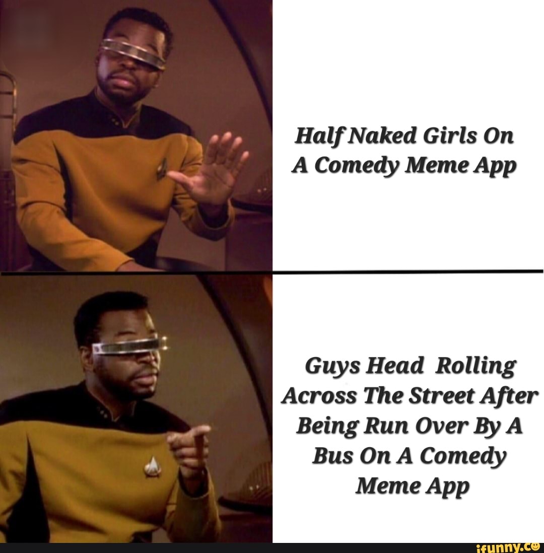 Half Naked Girls On A Comedy Meme App Guys Head Rolling Across The ...