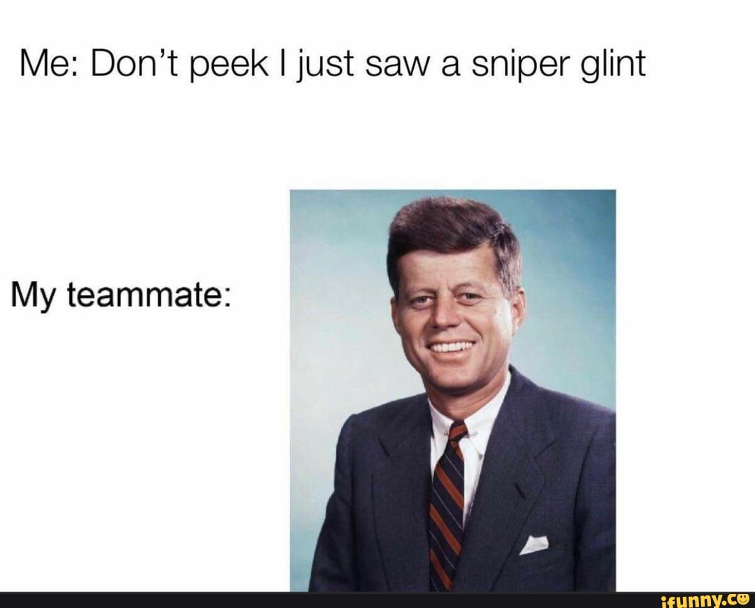 Me: Don't peek I just saw a sniper glint My teammate: - iFunny