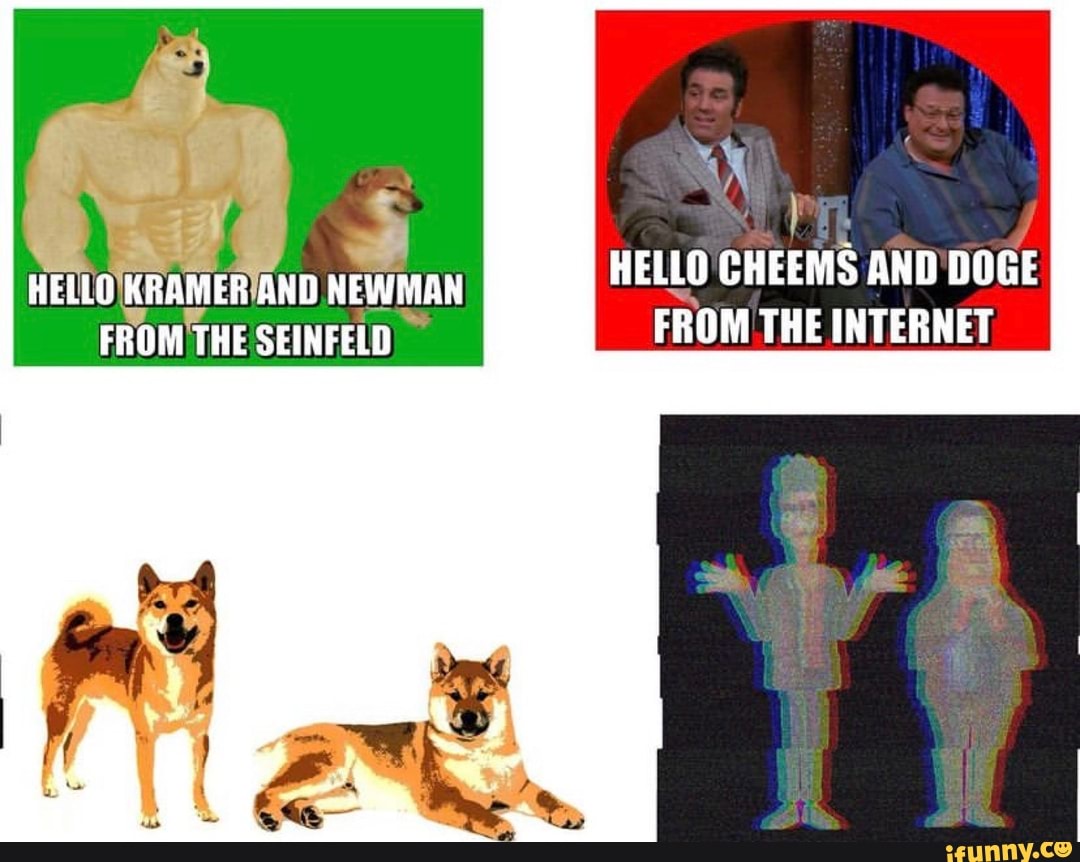 HELLO KRAMER AND NEWMAN HELLO CHEEMS AND DOGE FROM THE SEINFELD FROM ...