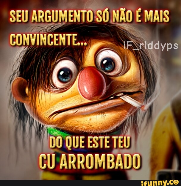 Seu Argumento É Mais CÚ Arrombado Ifunny Brazil