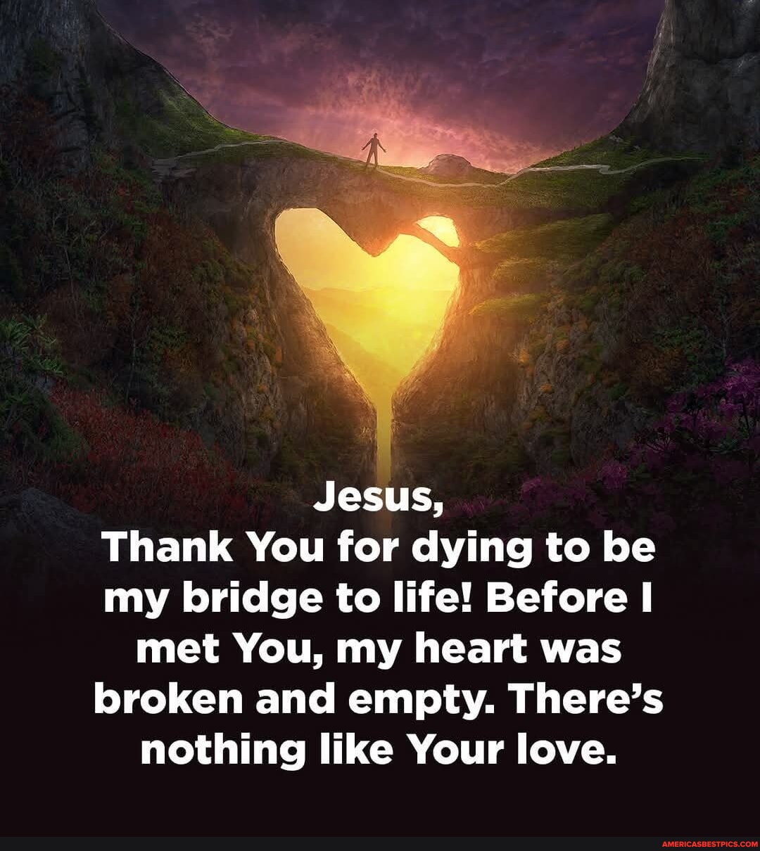 Jesus, Thank You for dying to be my bridge to life! Before I met You ...