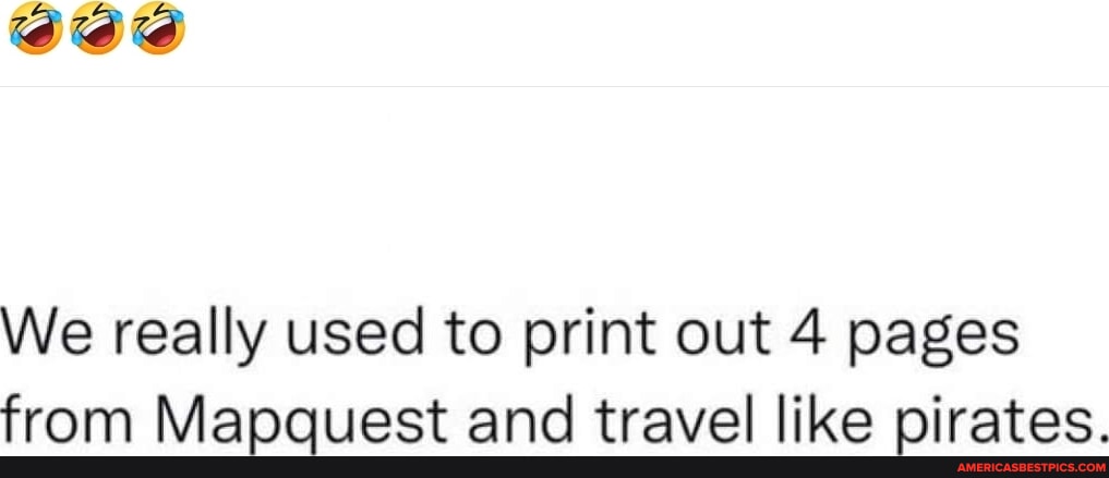 We really used to print out 4 pages from Mapquest and travel like ...
