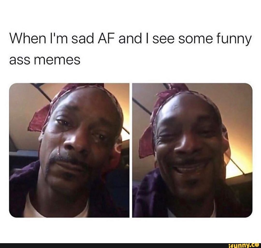 When I'm sad AF and see some funny ass memes - iFunny