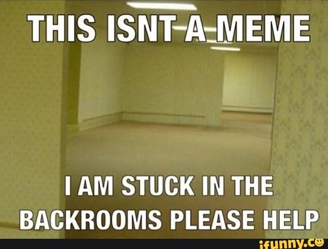 THIS ISNT-A-MEME AM STUCK IN THE BACKROOMS PLEASE HELP - iFunny