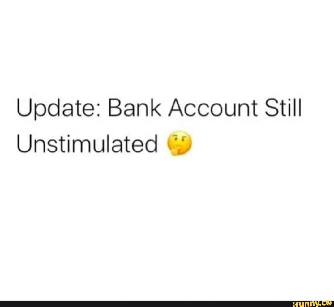 Update: Bank Account Still Unstimulated - iFunny
