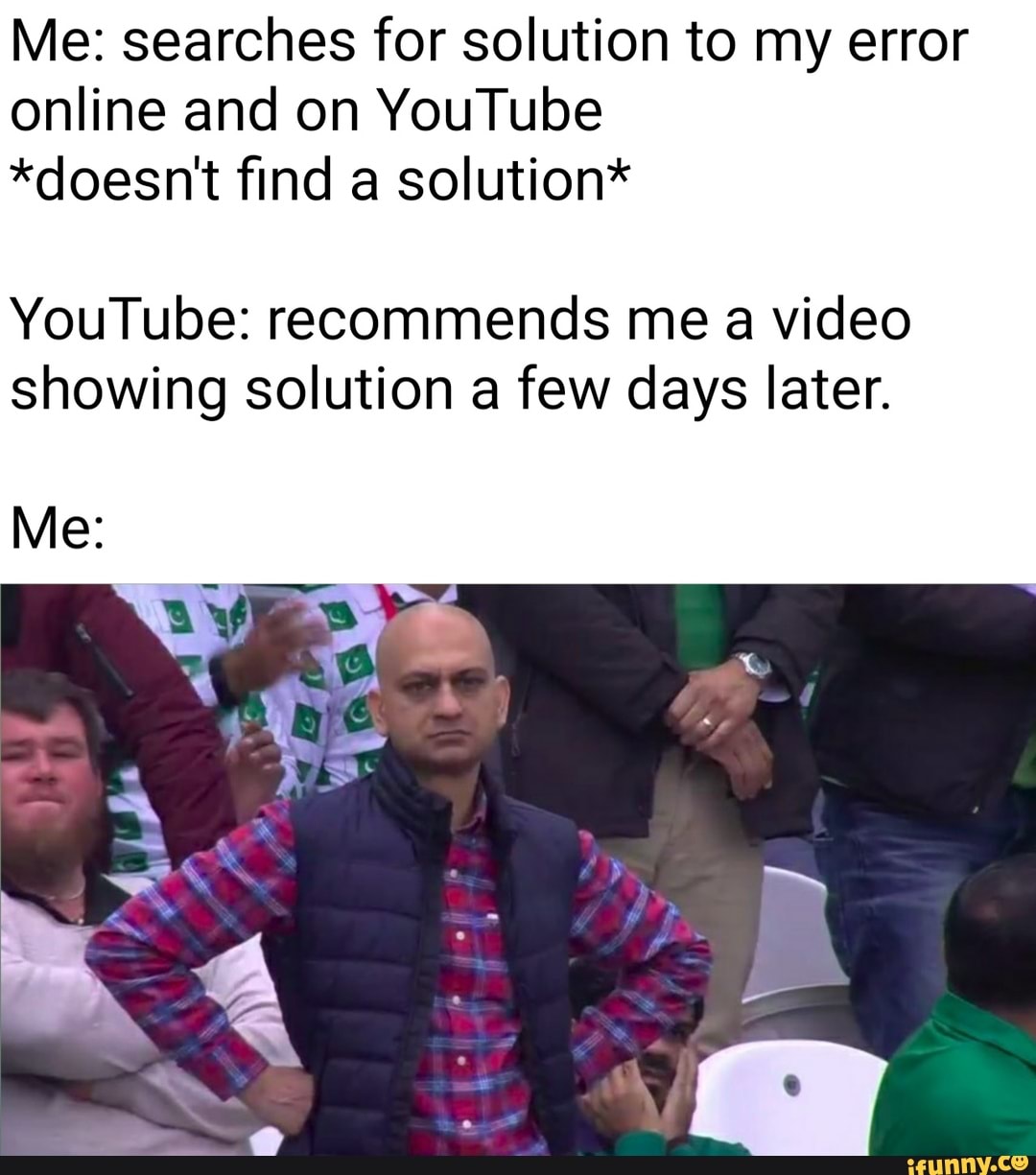 Me: searches for solution to my error online and on YouTube *doesnt ...