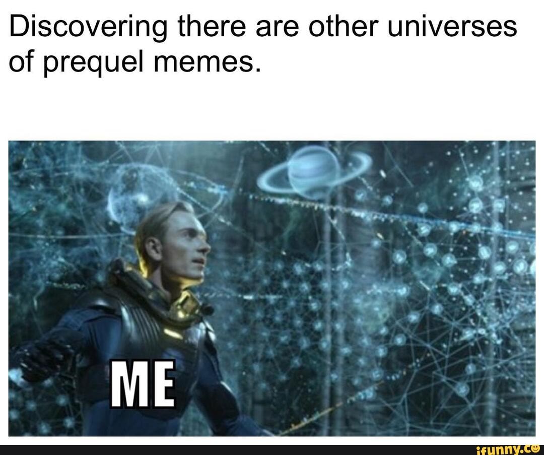 Discovering there are other universes of prequel memes. ME - iFunny