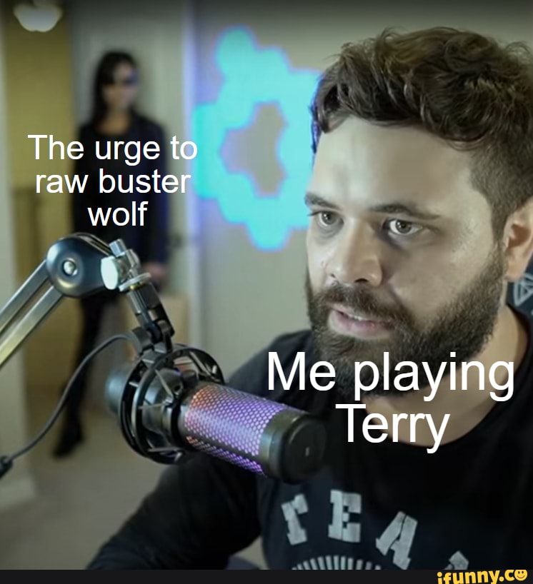 The urge to raw buster wolf Me playing Terry - iFunny
