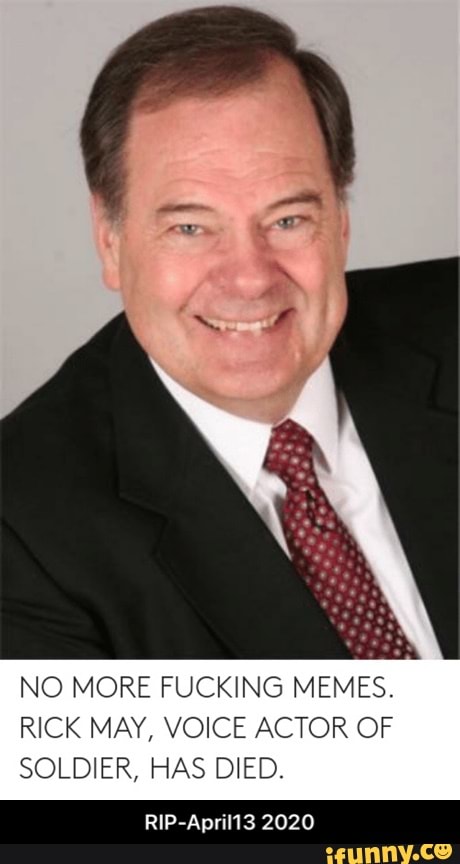 NO MORE FUCKING MEMES. RICK MAY, VOICE ACTOR OF SOLDIER, HAS DIED. RIP ...