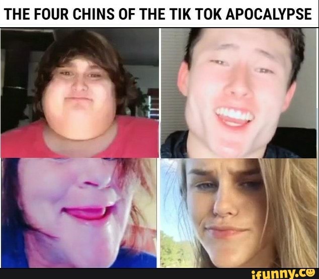 THE FOUR CHINS OF THE TIK TOK APOCALYPSE - iFunny