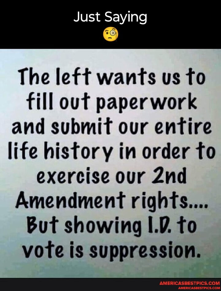 Just Saying The left wants us to fill out paperwork and submit our ...