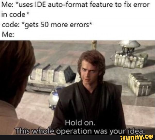 Me: *uses IDE auto format feature to fix error in code* code: *gets SO ...