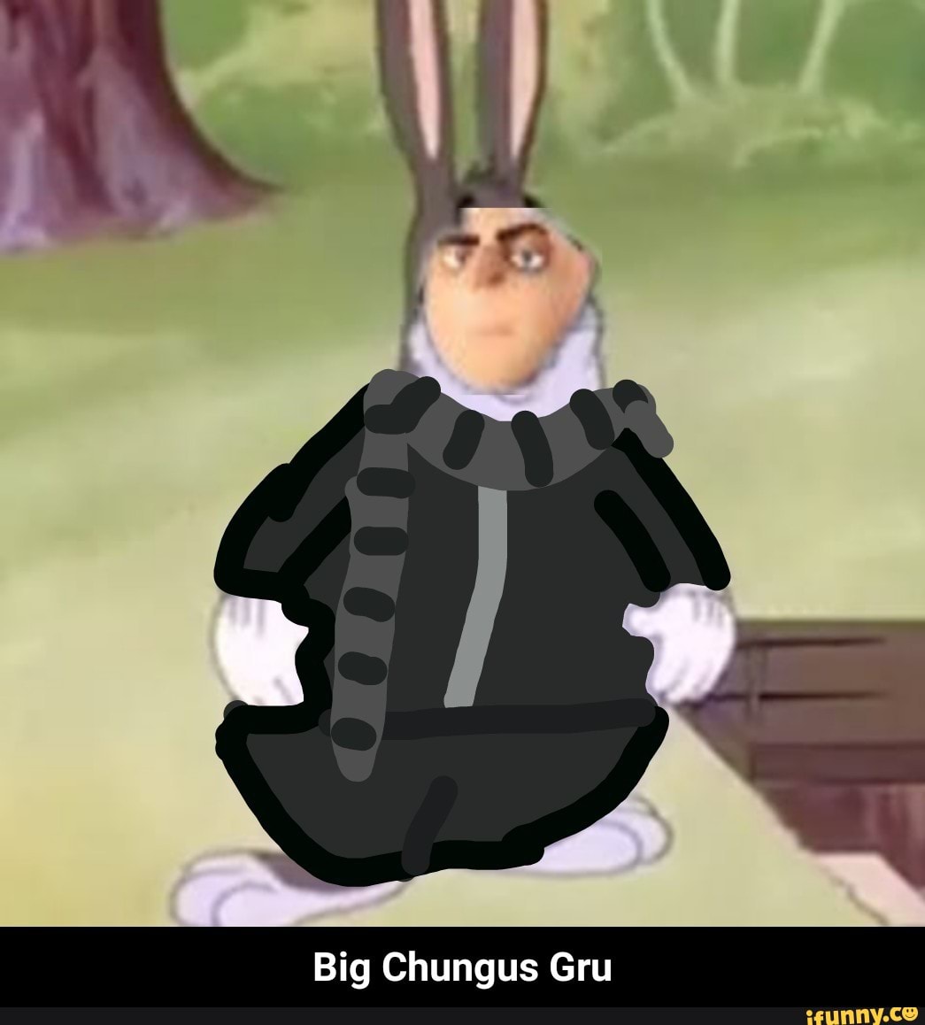 Big Chungus Gru - Big Chungus Gru - iFunny