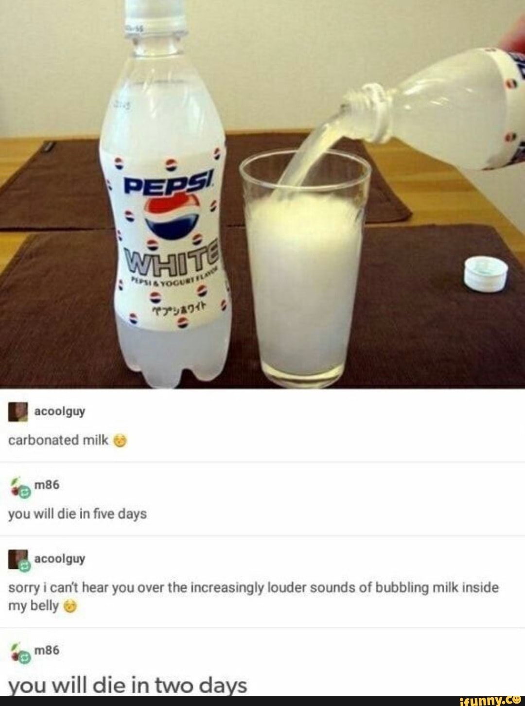 Carbonated milk you will die in five days acoolguy sorry i can't hear ...