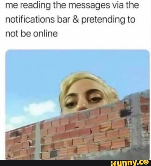 Me reading the messages via the notifications bar & pretending to not ...