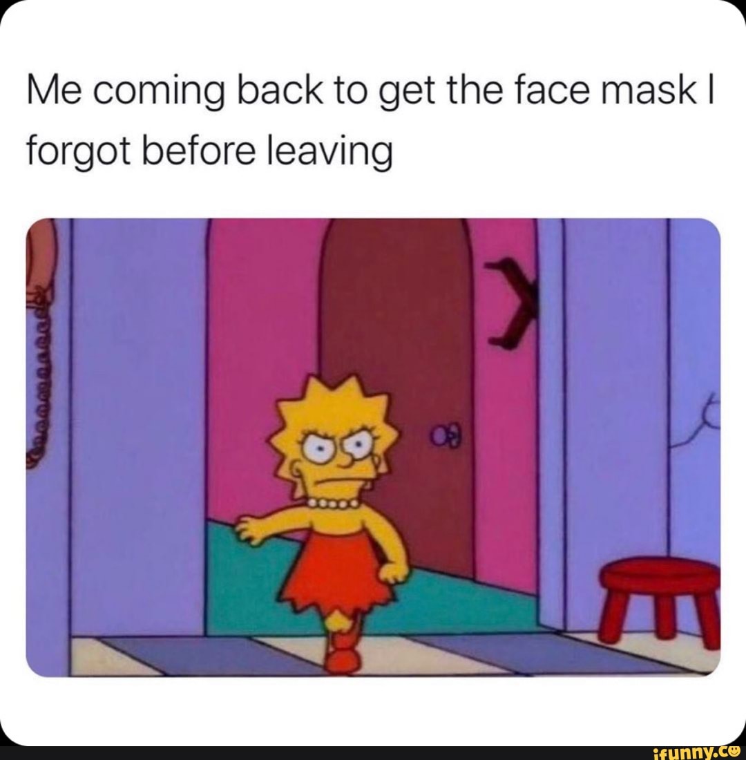 Me coming back to get the face mask I forgot before leaving - iFunny