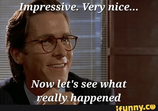 Impressive. Very nice... Now let's see what really happened - iFunny