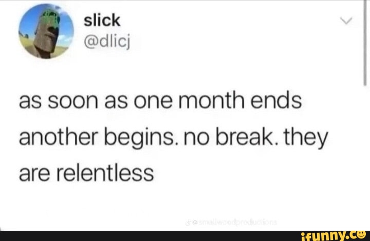 Slick as soon as one month ends another begins. no break. they are ...