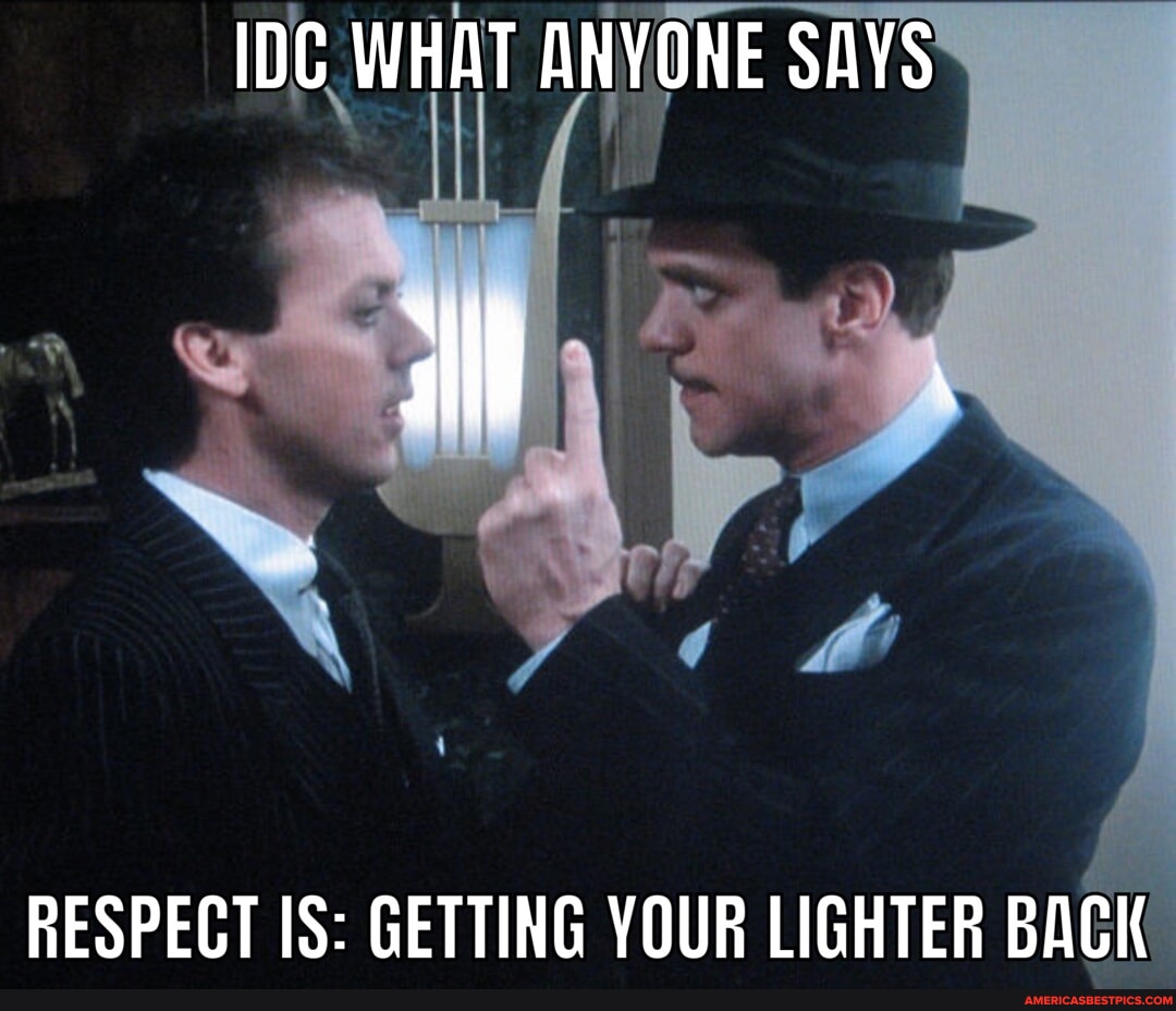 IDC WHAT ANYONE SAYS illd . RESPECT IS: GETTING YOUR LIGHTER BACK ...