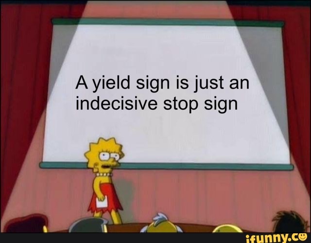 A yield sign is just an indecisive stop sign - iFunny